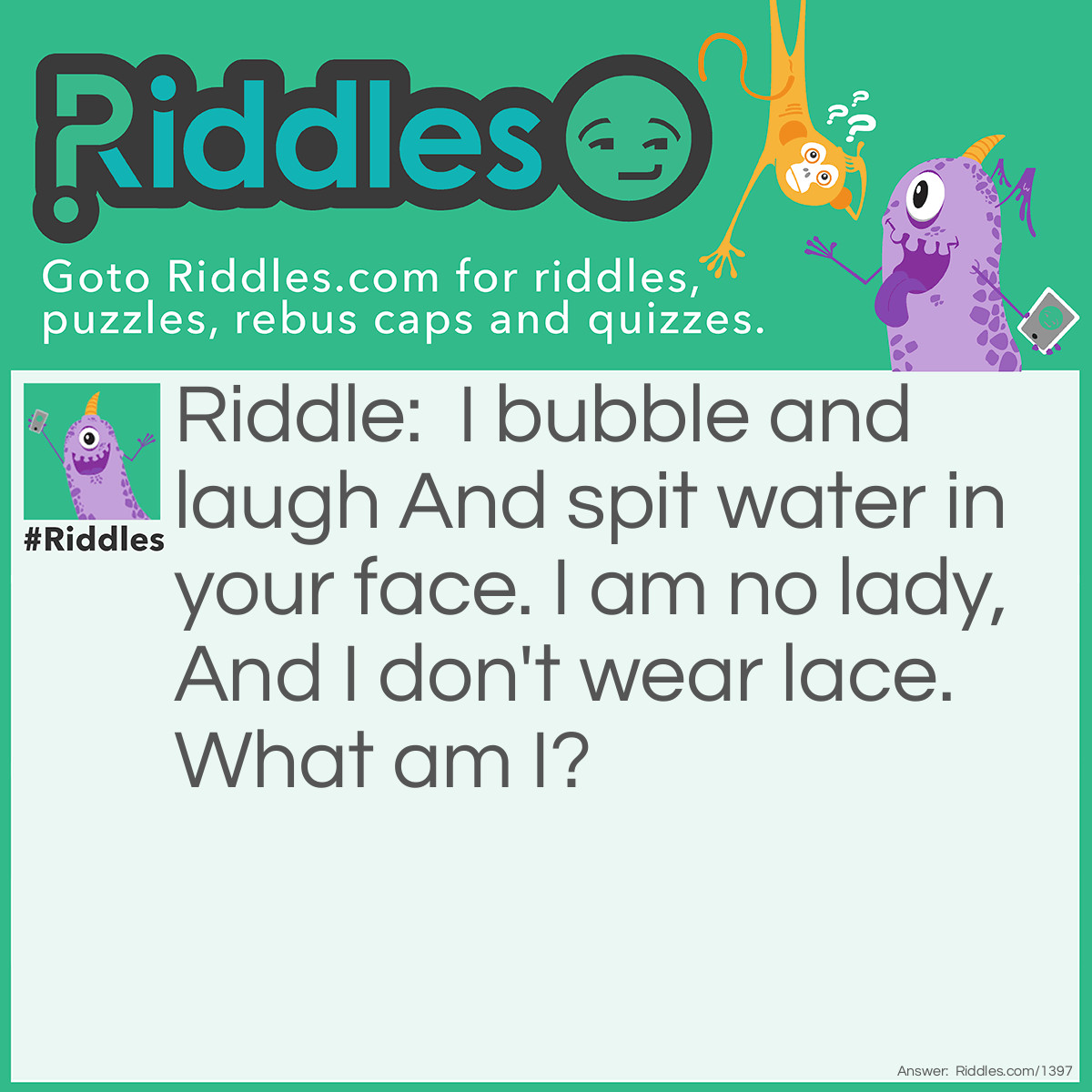 I Bubble And Laugh And Spit Water In Your Face ... Riddle And Answer ...
